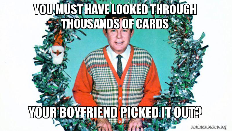 You Must have looked through thousands of cards your boyfriend picked ...