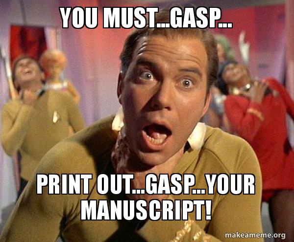 You must...gasp... print out...gasp...your manuscript! - Captain Kirk ...