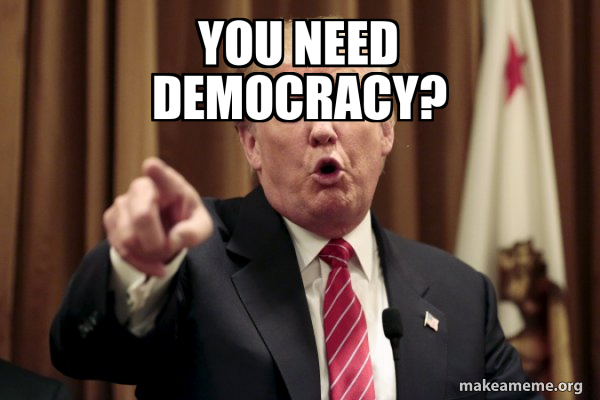 You need Democracy? - Donald Trump Says Meme Generator