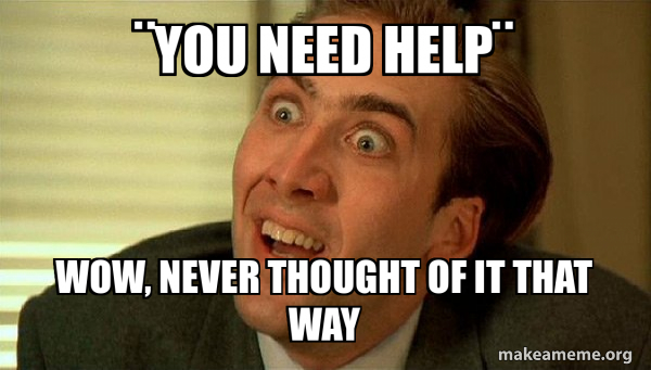 ¨You need help¨ WOW, NEVER THOUGHT OF IT THAT WAY - Sarcastic Nicholas ...