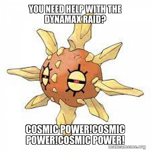 you need help with the dynamax raid? cosmic power!COSMIC POWER!COSMIC ...