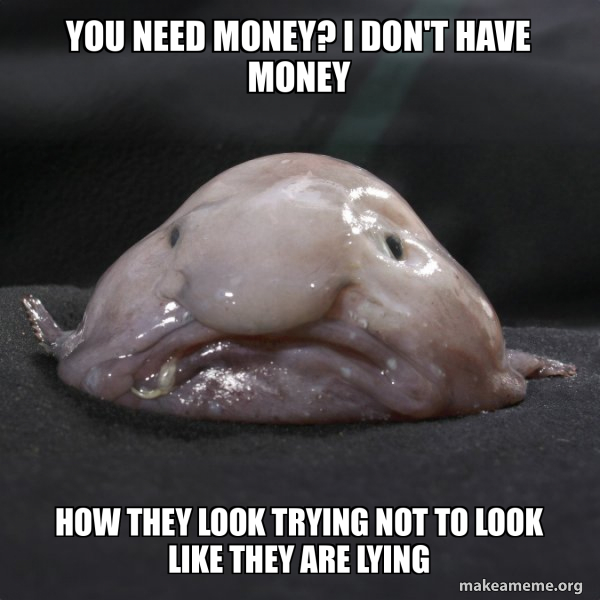 you need money? i don't have money how they look trying not to look ...