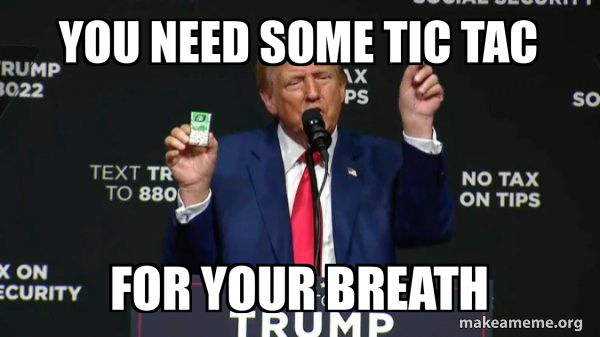 YOU NEED SOME TIC TAC FOR YOUR BREATH - Trump Tic Tac Meme Generator