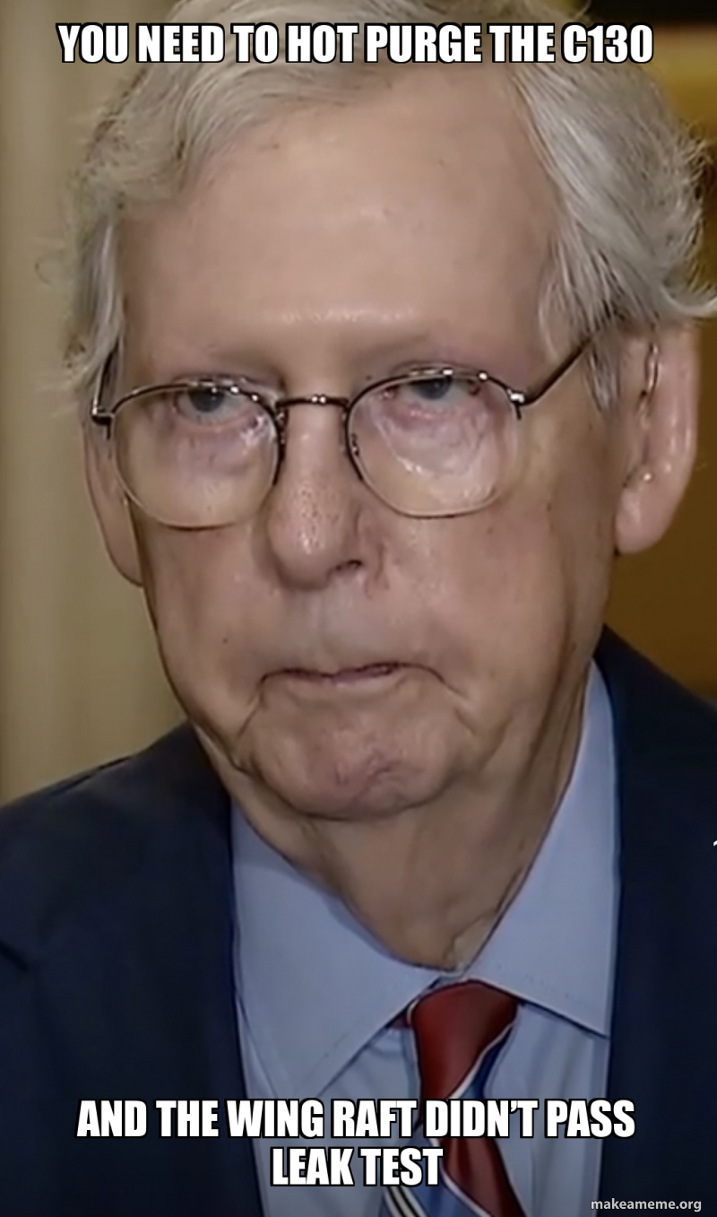 You need to hot purge the c130 And the wing raft didn’t pass leak test ...