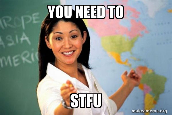 You need to Stfu - Unhelpful High School Teacher Meme Generator