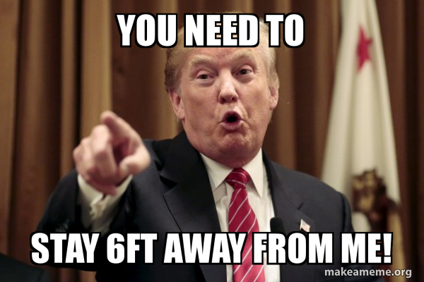YOU NEED TO STAY 6FT AWAY FROM ME! - Donald Trump Says Meme Generator