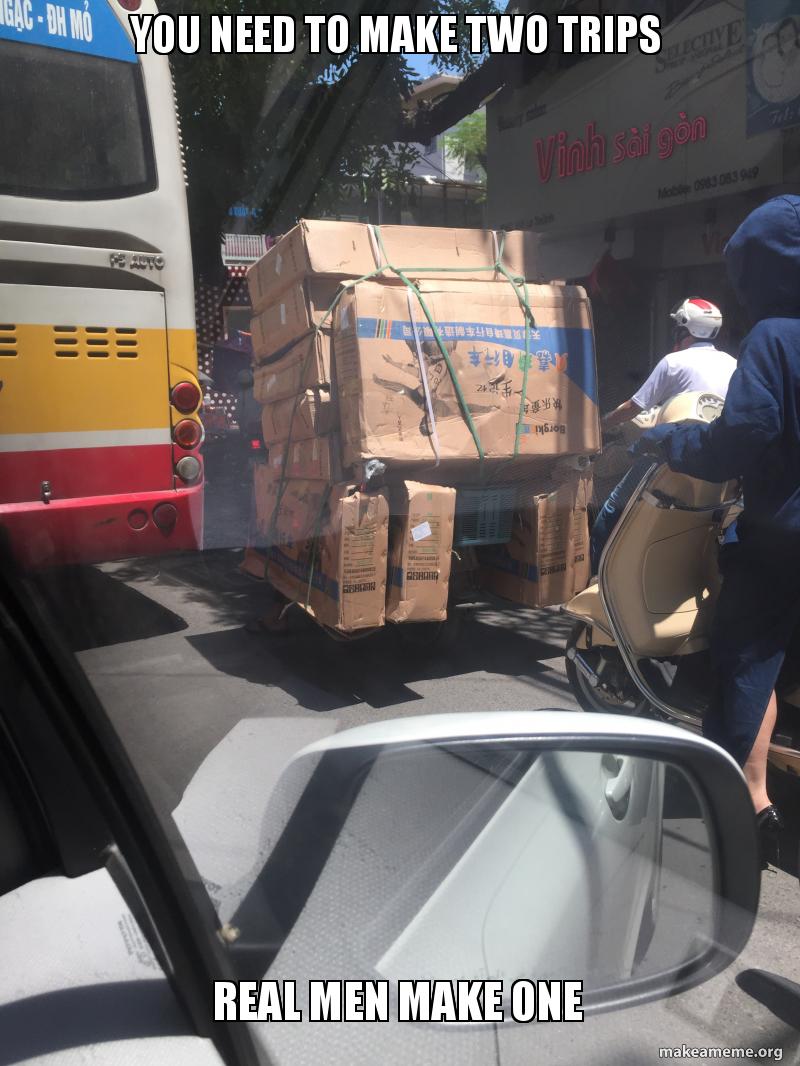 You need to make two trips Real men make one - Real men Meme Generator