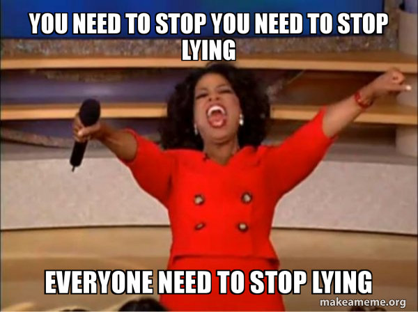 you need to stop you need to stop lying everyone need to stop lying ...