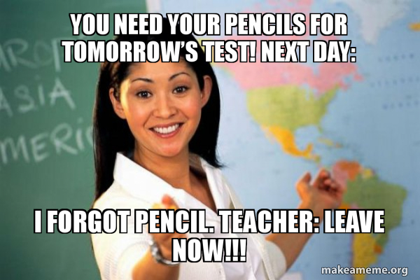You need your pencils for tomorrowâ€™s test! Next day: I forgot pencil ...