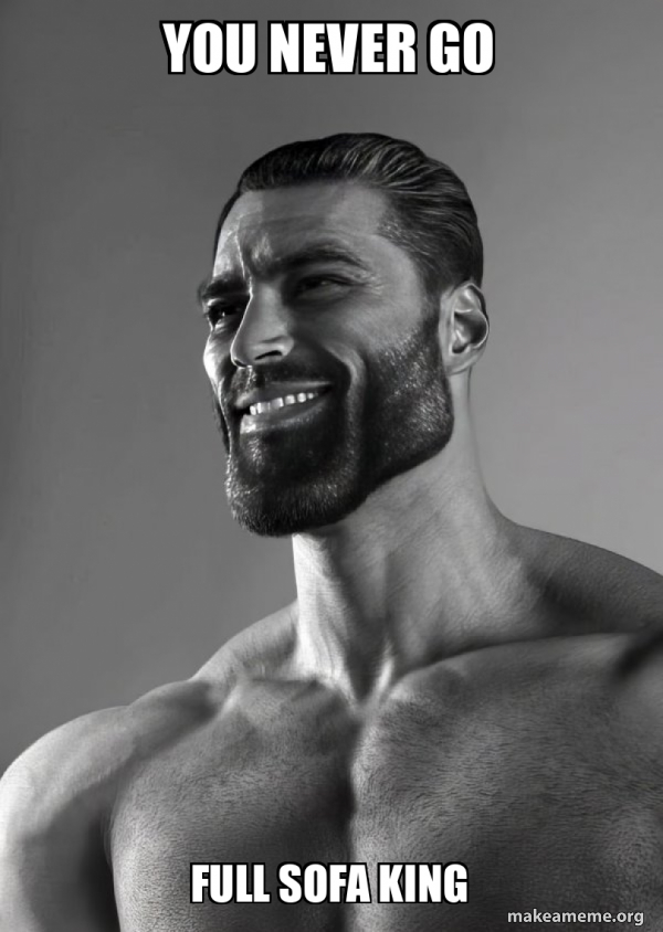 you never go full sofa king - Gigachad Meme Generator