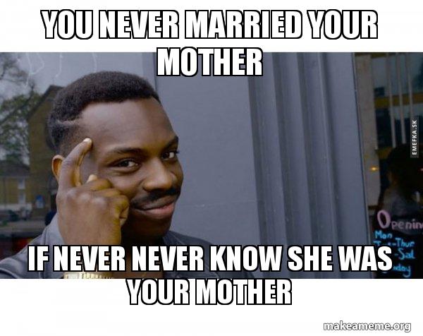 You never married your mother If never never know she was your mother ...