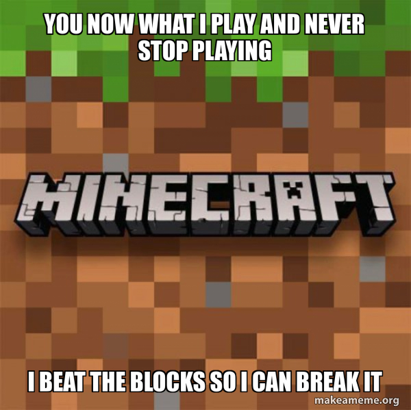 You now what i play and never stop playing i beat the blocks so i can ...
