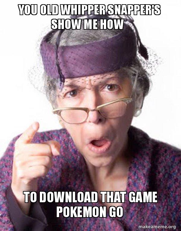 You Old Whipper Snapper's Show me how to Download That Game Pokemon GO ...