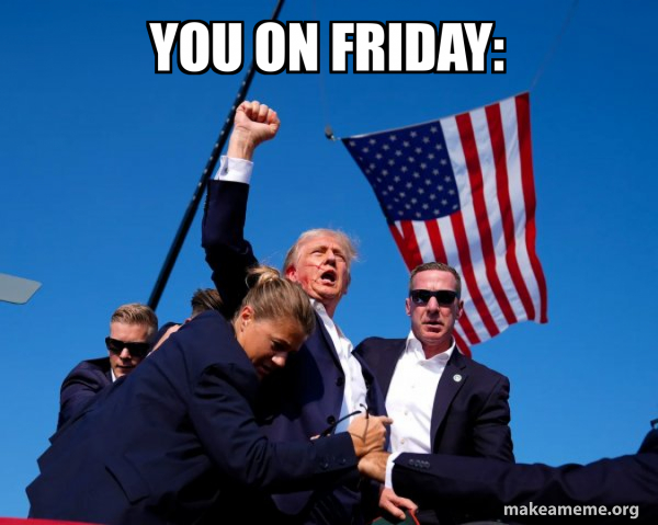You on friday: - Trump Fist Meme Generator