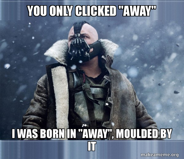 You Only Clicked "AWAY" I was born in "away", moulded by it - Bane ...