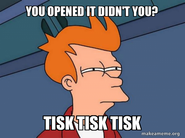 You opened it didn't you? Tisk Tisk Tisk - Futurama Fry Meme Generator