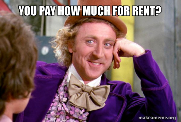 YOU PAY HOW MUCH FOR RENT? - Condescending Wonka Meme Generator