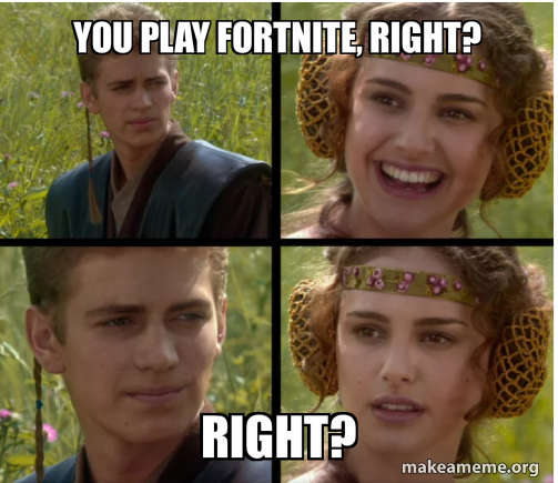 You play fortnite, right? Right? Meme Generator