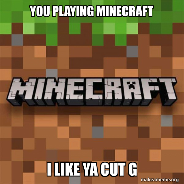 You playing minecraft I LIKE YA CUT G - Minecraft Meme Generator