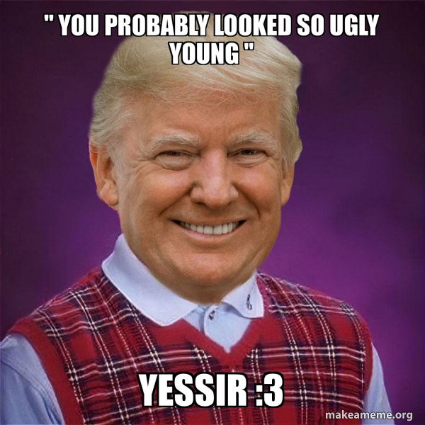 " you probably looked so ugly young " yessir :3 - Bad Luck Trump Meme ...