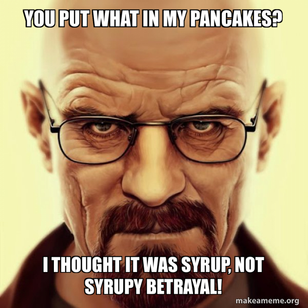 You put what in my pancakes? I thought it was syrup, not syrupy ...