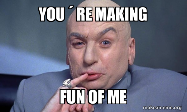 You ´ re making fun of me - You Complete Me Meme Generator