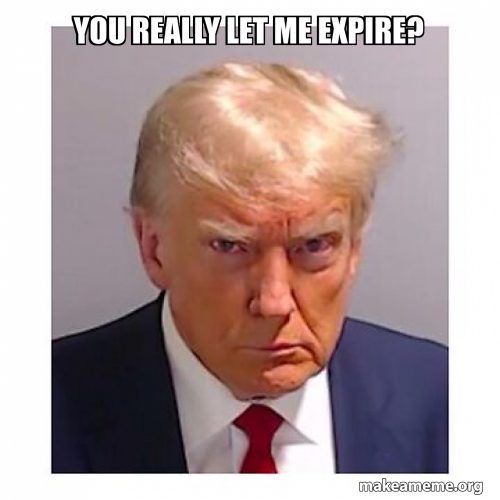 You really let me expire? Meme Generator
