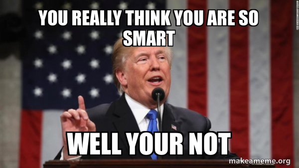 You really think you are so smart Well your not - Donald Trump Meme ...