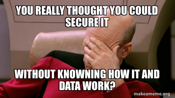 You really thought you could secure IT Without knowning how IT and data ...