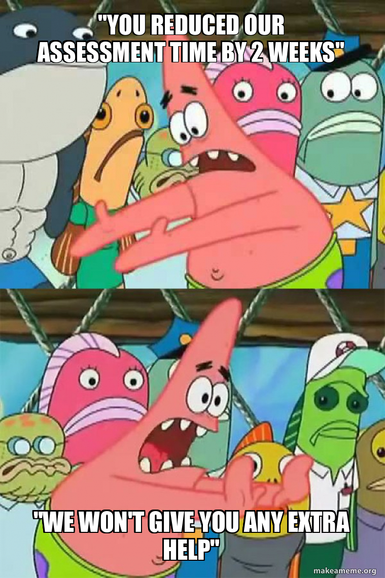 "You reduced our assessment time by 2 weeks" "We won't give you any ...