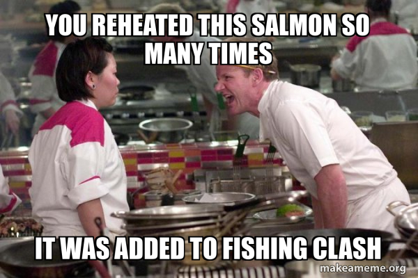 You reheated this salmon so many times it was added to fishing clash ...
