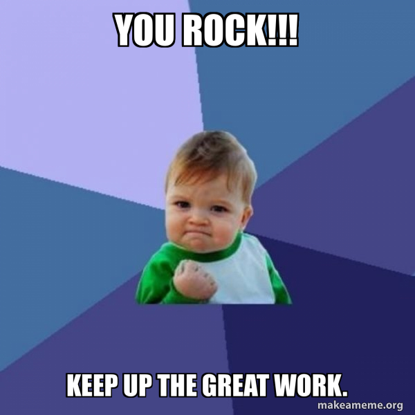 You Rock!!! Keep Up The Great Work. - Success Kid Meme Generator