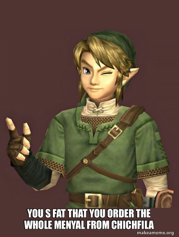 you s fat that you order the whole menyal from chichfila - Zelda Meme ...