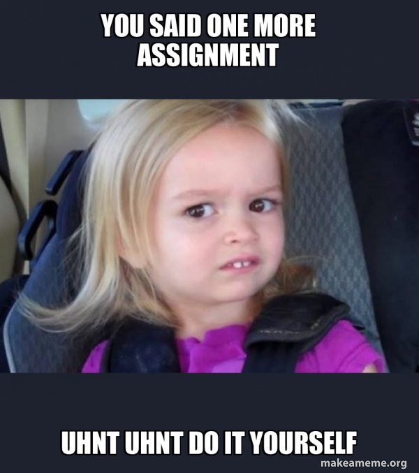 you said one more assignment uhnt uhnt do it yourself - Side-Eyes Chloe ...
