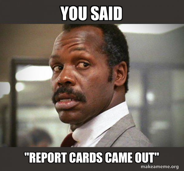 You said "report cards came out" - Getting Too Old for This Shit Meme ...