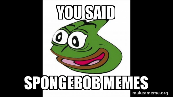 you said spongebob memes - Pepega Meme Generator