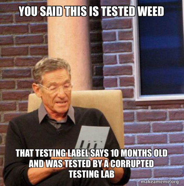 You said this is tested weed That testing label says 10 months old and ...