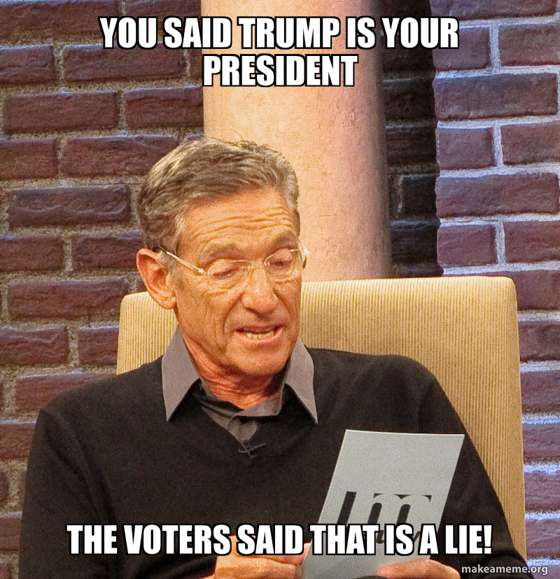 You said trump is your president the voters said that is a lie! Meme ...
