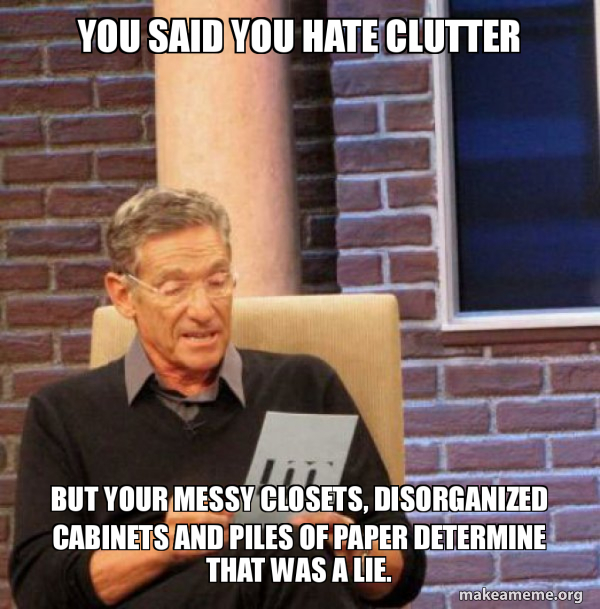 You said you hate clutter But your messy closets, disorganized cabinets ...
