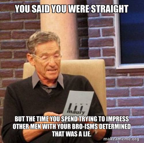 yOU SAID YOU WERE STRAIGHT BUT THE TIME YOU SPEND TRYING TO IMPRESS ...
