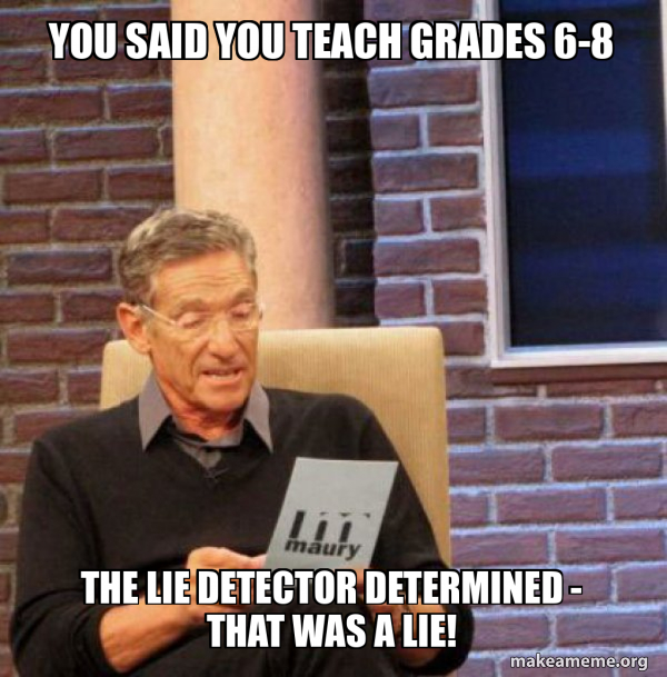 You said you teach grades 6-8 the lie detector Determined - THat was a ...