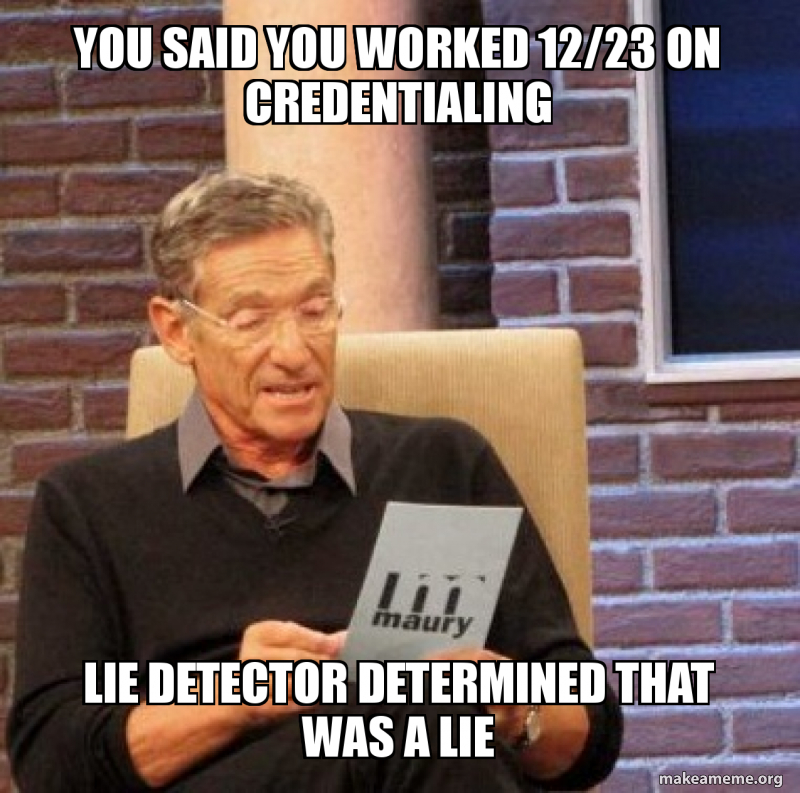 You said you worked 12/23 on credentialing Lie detector determined that ...