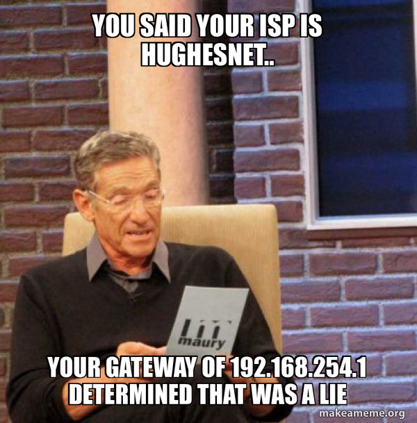 You said your isp is hughesnet.. your gateway of 192.168.254.1 ...