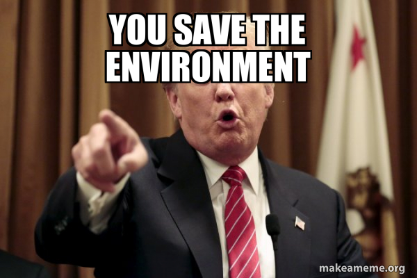 you save the environment - Donald Trump Says Meme Generator
