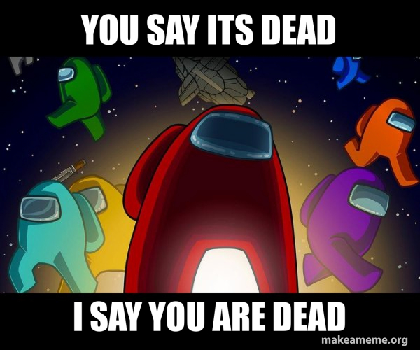 YOU SAY ITS DEAD I SAY YOU ARE DEAD - Among Us Meme Generator
