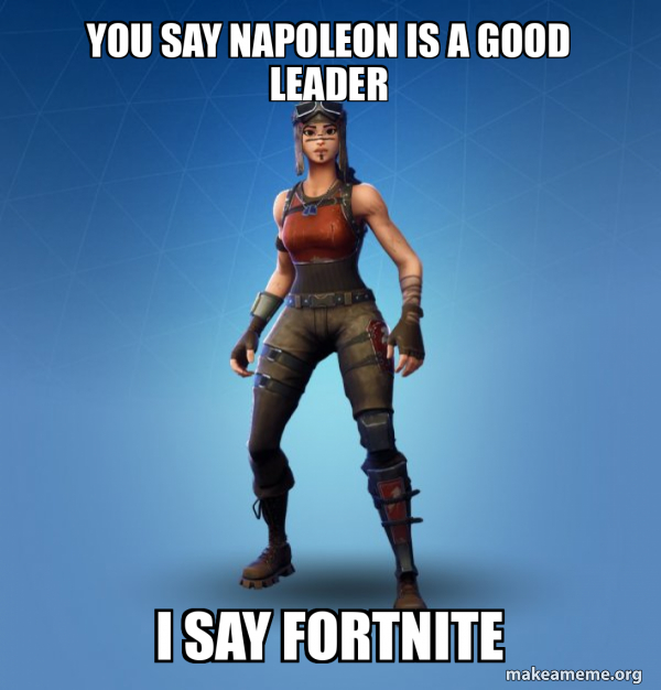YOu Say napoleon is a good leader i say fortnite - Renegade Raider ...