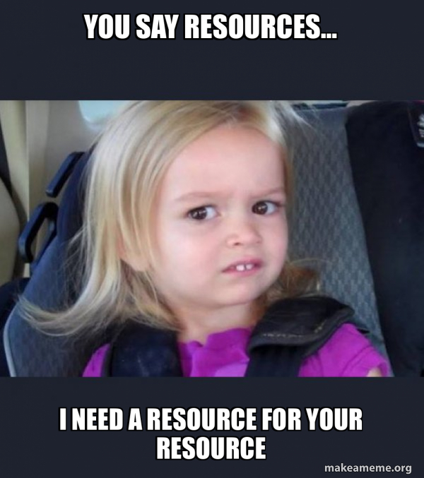 You say resources... I need a resource for your resource - Side-Eyes ...