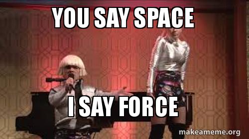 YOU SAY SPACE I SAY FORCE Meme Generator
