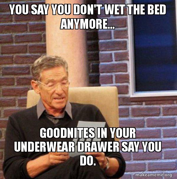 You say you don't wet the bed anymore... GoodNites in your underwear ...