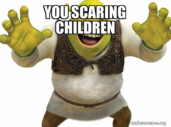 you scaring children - Shrek Meme Generator